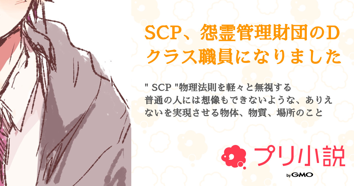 SCP、怨霊管理財団のDクラス職員になりました - 全30話 【連載中】（いりゅ@ポム子さんの小説） | 無料スマホ夢小説ならプリ小説 byGMO